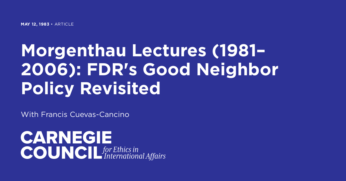 Morgenthau Lectures (1981–2006): FDR's Good Neighbor Policy Revisited ...